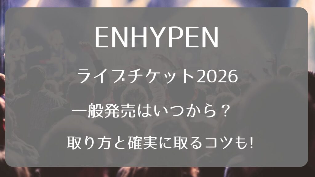 ENHYPENライブチケット2026一般発売いつから？取り方と確実に取るコツも！｜チケット情報局by株式会社マーケットプレイス