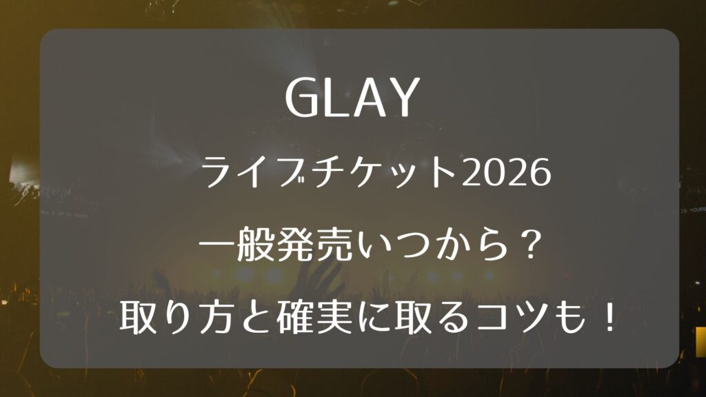 GLAYライブチケット2026一般発売いつから？取り方と確実に取るコツも！｜チケット情報局by株式会社マーケットプレイス